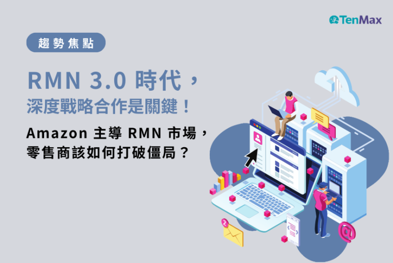 TenMax 零售媒體 趨勢焦點｜RMN 3.0 時代，深度戰略合作是關鍵！ Amazon 主導 RMN 市場，零售商該如何打破僵局 ...